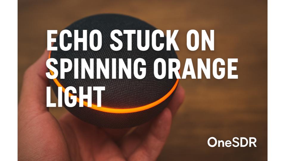 Echo Stuck on Spinning Orange Light: Complete Troubleshooting Guide - OneSDR - 🛜 Technology